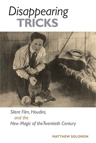 Disappearing Tricks: Silent Film, Houdini, and the New Magic of the ...