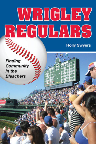 Wrigley Regulars: Finding Community in the Bleachers by Holly Swyers ...
