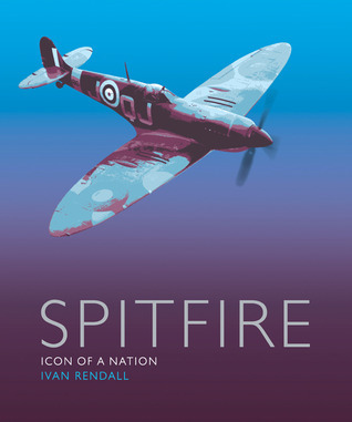 Spitfire: Icon of a Nation by Ivan Rendall | Goodreads