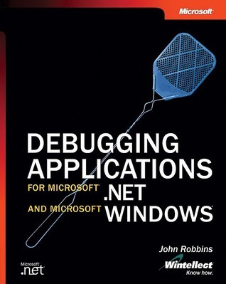 Debugging Applications for Microsoft .NET and Microsoft Windows by John Robbins | Goodreads