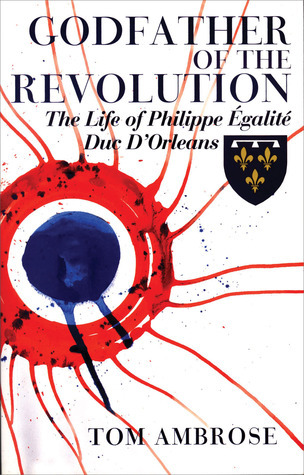 Godfather of the Revolution: The Life of Philippe Égalité, Duc D ...