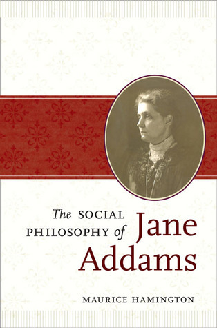 The Social Philosophy of Jane Addams by Maurice Hamington | Goodreads
