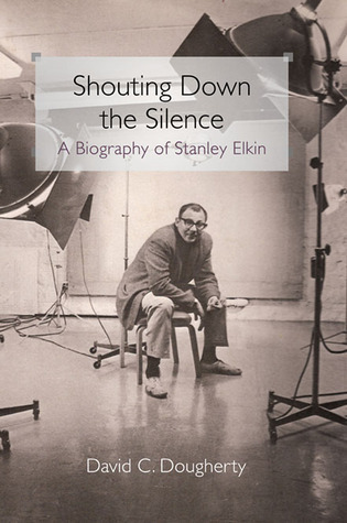 Shouting Down the Silence: A Biography of Stanley Elkin by David C ...