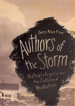 Authors of the Storm: Meteorologists and the Culture of Prediction by ...