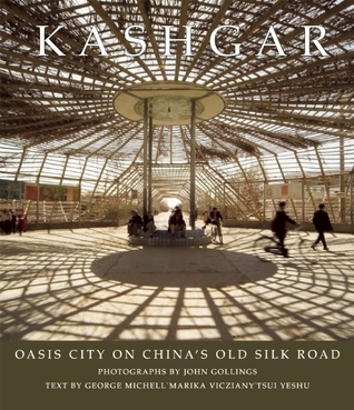 Kashgar: Oasis City on China's Old Silk Road by George Michell | Goodreads