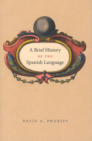 A Brief History of the Spanish Language by David A. Pharies | Goodreads