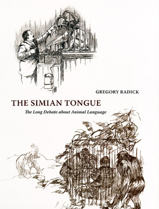 The Simian Tongue: The Long Debate about Animal Language by Gregory ...