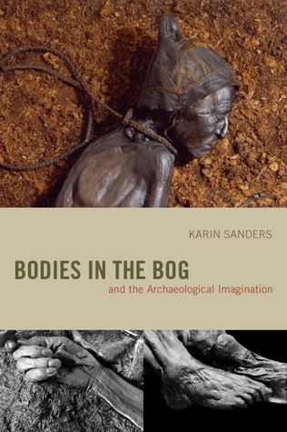 Bodies in the Bog and the Archaeological Imagination by Karin Sanders ...