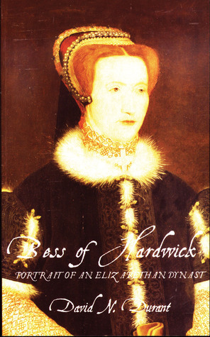 Bess of Hardwick: Portrait of an Elizabethan Dynast by David N. Durant ...