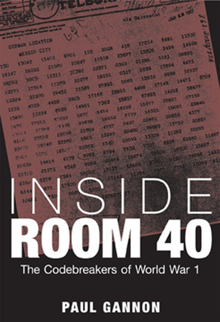 Inside Room 40: The Codebreakers of World War 1 by Paul Gannon | Goodreads