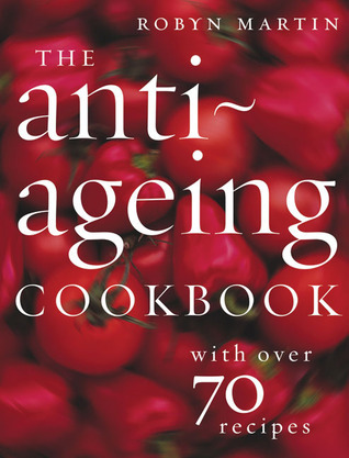 The Anti–Ageing Cookbook: With Over 70 Recipes by Robyn Martin | Goodreads
