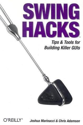 Swing Hacks: Tips and Tools for Killer GUIs by Joshua Marinacci | Goodreads