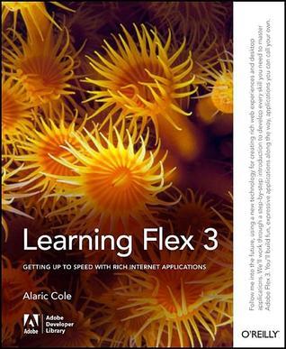 Learning Flex 3: Getting up to Speed with Rich Internet Applications by Alaric Cole | Goodreads