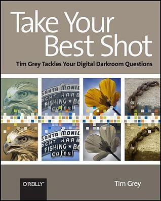 Take Your Best Shot: Tim Grey Tackles Your Digital Darkroom Questions by Tim Grey | Goodreads