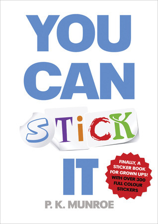 You Can Stick It: Finally, A Sticker Book for Grown Ups! by P.K. Munroe ...