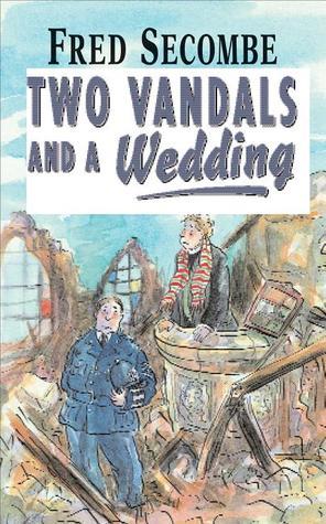 Two Vandals and a Wedding by Fred Secombe | Goodreads