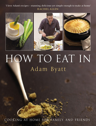 How to Eat In: Cooking at Home for Family and Friends by Adam Byatt ...
