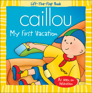 Caillou: My First Vacation (Lift-the-Flap Book) by Roger Harvey | Goodreads