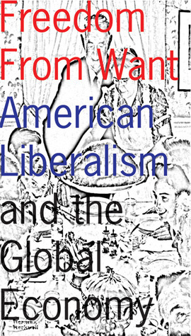 Freedom From Want: American Liberalism and the Global Economy by Edward ...