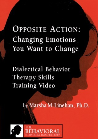 Opposite Action: Changing Emotions You Want to Change by Marsha M ...