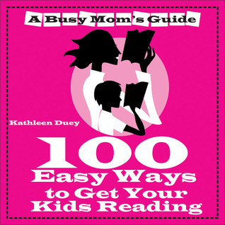 A Busy Mom's Guide: 100 Easy Ways to Get Kids Reading by Kathleen Duey ...