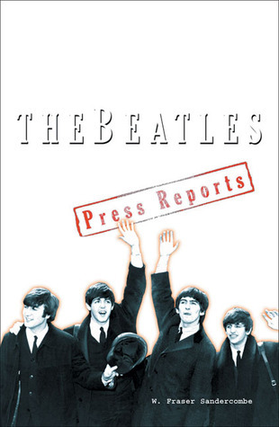 The Beatles: Press Reports by W. Fraser Sandercombe | Goodreads