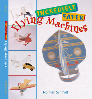 Incredible Paper Flying Machines by Norman Schmidt | Goodreads