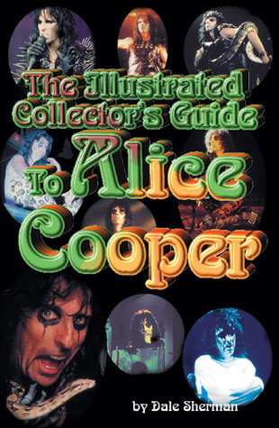 The Illustrated Collector's Guide to Alice Cooper by Dale Sherman ...