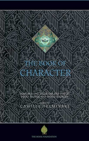 The Book of Character: An Anthology of Writings on Virtue from Islamic ...