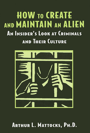 How to Create and Maintain an Alien: An Insider's Look at Criminals and ...