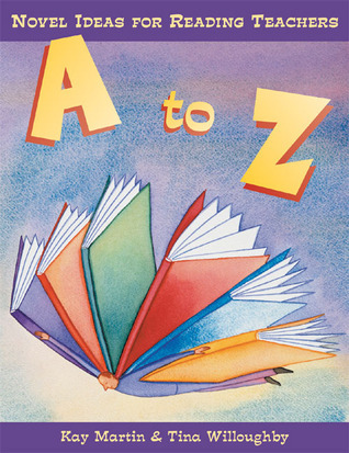 A to Z: Novel Ideas for Reading Teachers by Kay Martin | Goodreads