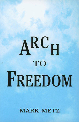 Arch to Freedom by Mark Metz | Goodreads