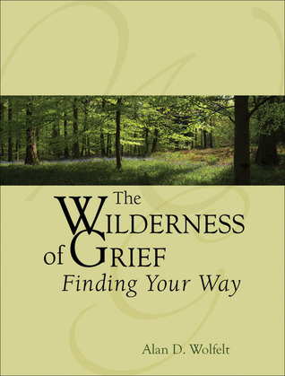 The Wilderness of Grief: Finding Your Way by Alan D. Wolfelt | Goodreads
