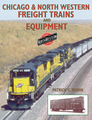 Chicago & Northwestern Freight Trains and Equipment by Patrick C. Dorin ...