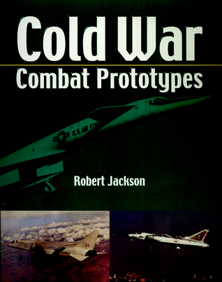Cold War Combat Aircraft Prototypes by Robert Jackson | Goodreads