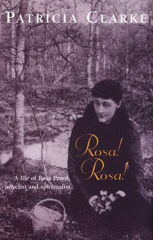 Rosa! Rosa!: A Life of Rosa Praed, Novelist and Spiritualist by ...