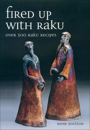 Fired Up With Raku: Over 300 Raku Recipes by Irene Poulton | Goodreads