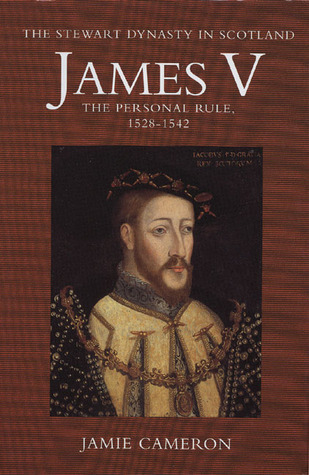 James V: The Personal Rule, 1528 - 1542 by Jamie Cameron | Goodreads
