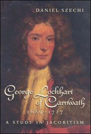 George Lockhart of Carnwath, 1689 - 1727: A Study in Jacobitism by ...