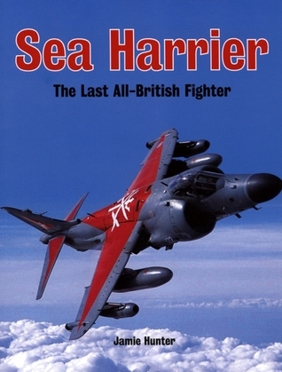Sea Harrier: The Last All-British Fighter by Jamie Hunter | Goodreads