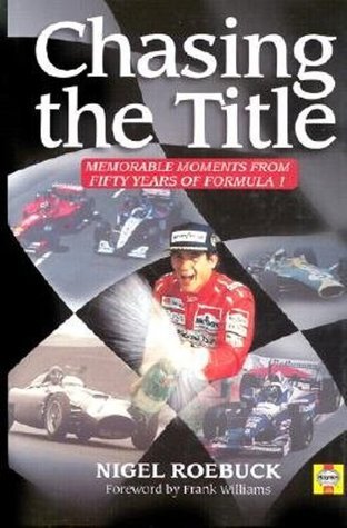 Chasing the Title: Fifty Years of Formula 1 by Nigel Roebuck | Goodreads