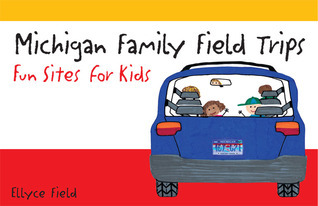 Michigan Family Field Trips: Fun Sites for Kids by Ellyce Field | Goodreads
