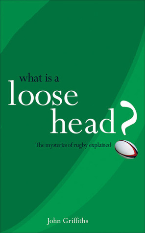 What Is a Loose-Head?: The Mysteries of Rugby Explained by John ...