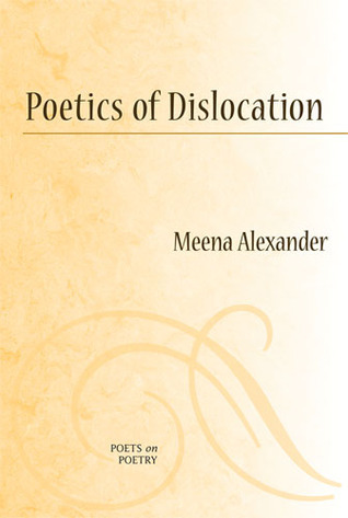 Poetics of Dislocation (Poets On Poetry) by Meena Alexander | Goodreads