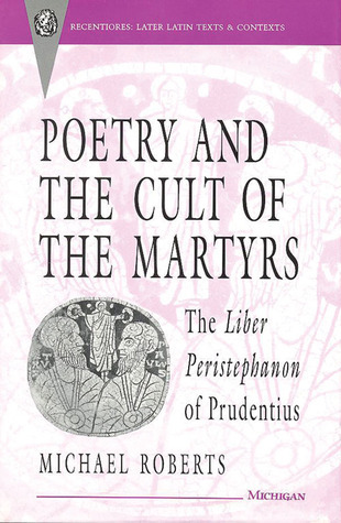 Poetry and the Cult of the Martyrs: The Liber Peristephanon of ...