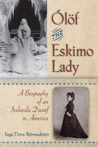 Olof the Eskimo Lady: A Biography of an Icelandic Dwarf in America by ...