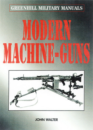 Modern Machine Guns (Greenhill Military Manuals) by John A. Walter ...