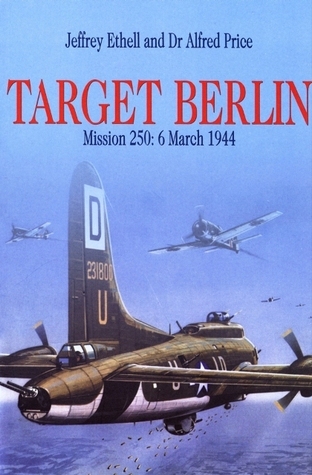 Target Berlin: Mission 250: 6 March 1944 by Jeffrey L. Ethell | Goodreads