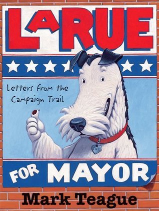 LaRue for Mayor: Letters from the Campaign Trail by Mark Teague | Goodreads