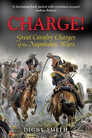 Charge!: Great Cavalry Charges of the Napoleonic Wars by Digby Smith ...